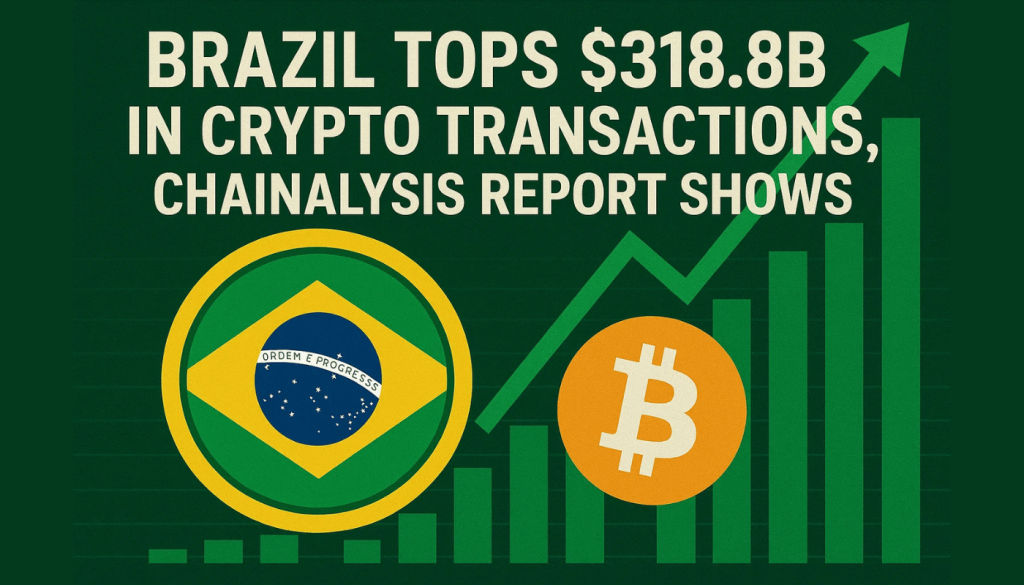 Brazil Tops $318.8B in Crypto Transactions, Chainalysis Report Shows ...